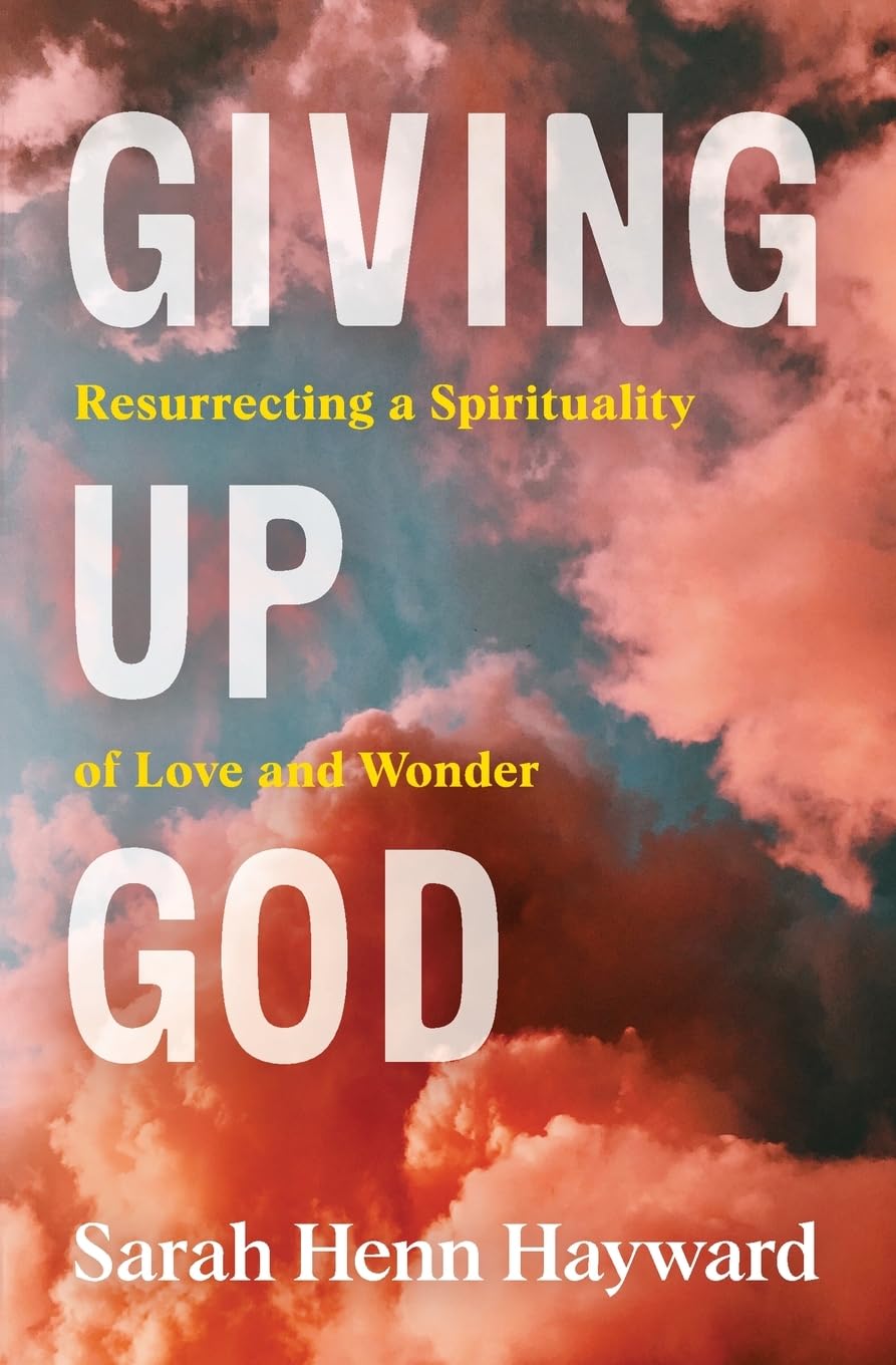 Giving Up God: Resurrecting a Spirituality of Love and Wonder: Hayward ...