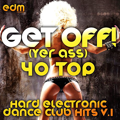 Play Get Off! (Yer Ass) [40 Hard Electronic Dance Club Hits, Vol. 1] by VARIOUS ARTISTS on ...