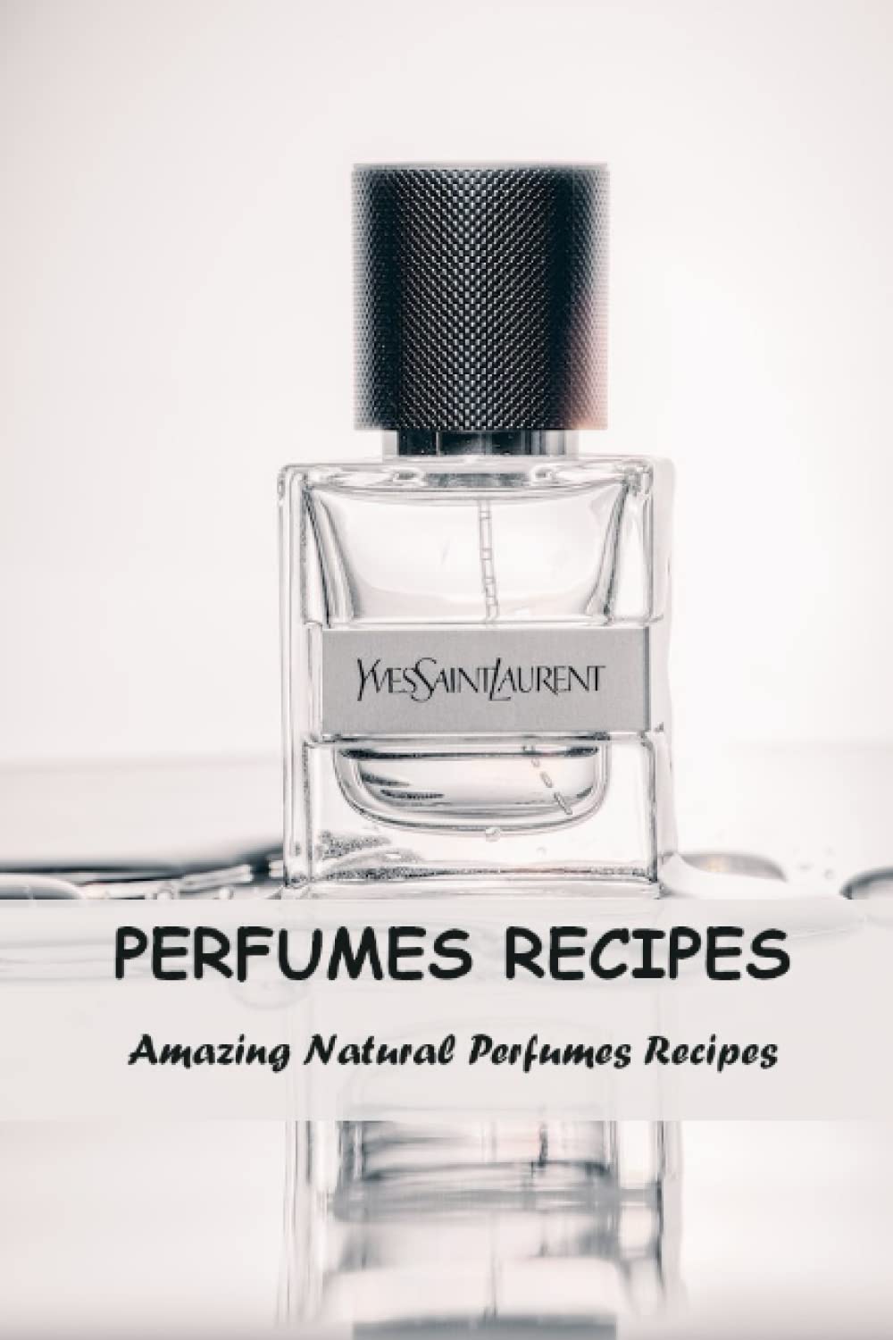 Perfumes Recipes: Amazing Natural Perfumes Recipes: Cabral, Arletha ...