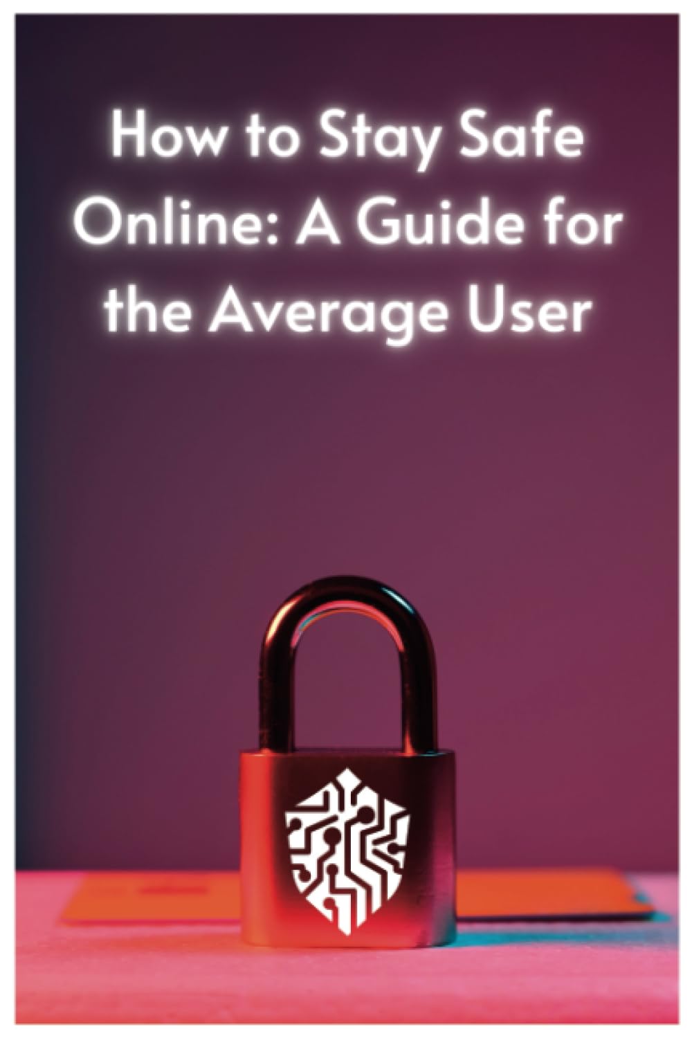 How to Stay Safe Online: A Guide for the Average User: Cybersecurity ...