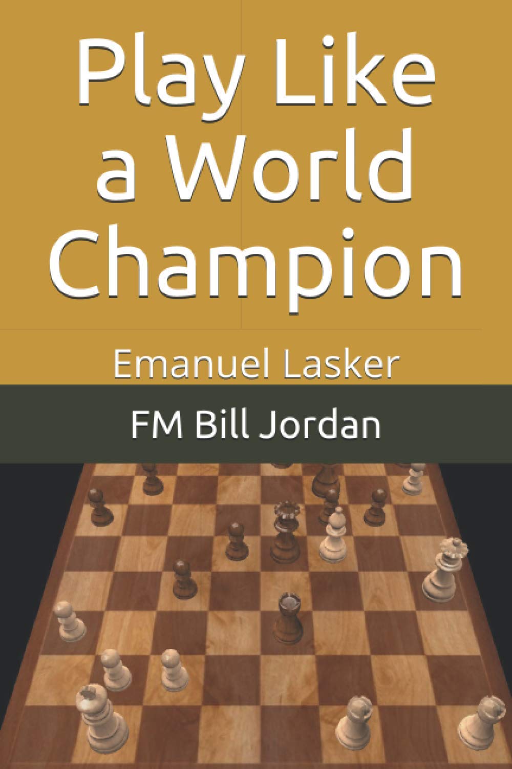 Play Like a World Champion: Emanuel Lasker: Jordan, FM Bill ...