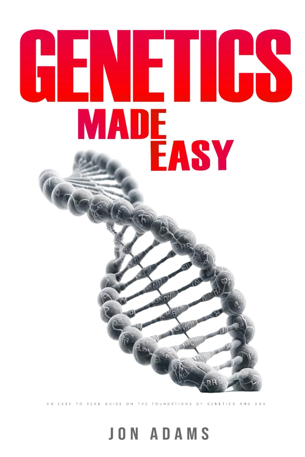 Genetics Made Easy: An Easy To Read Guide On The Foundations Of ...
