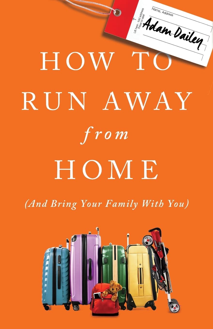 How to Run Away From Home: And Bring Your Family With You: Dailey, Adam ...