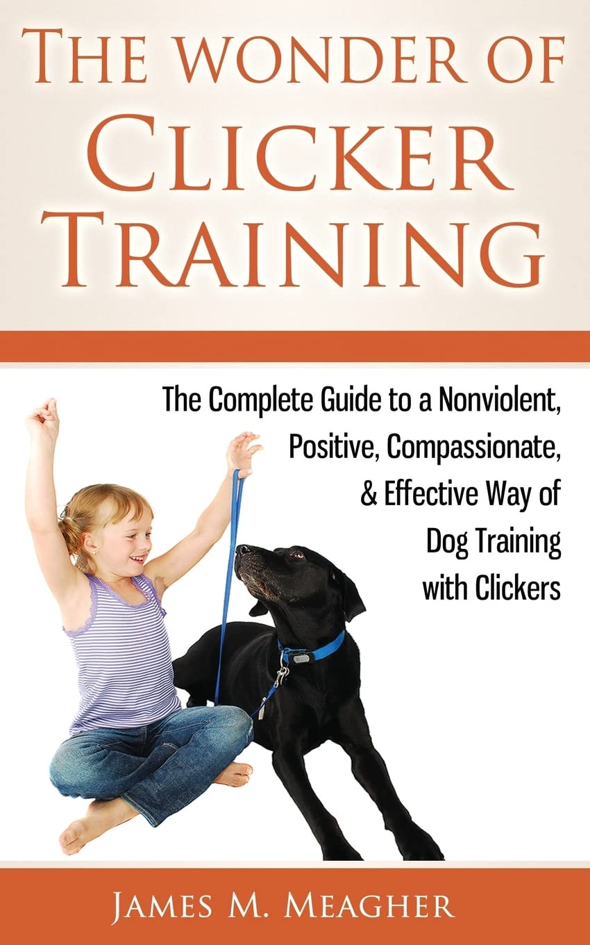The Wonder of Clicker Training: The Complete Guide to a Nonviolent ...