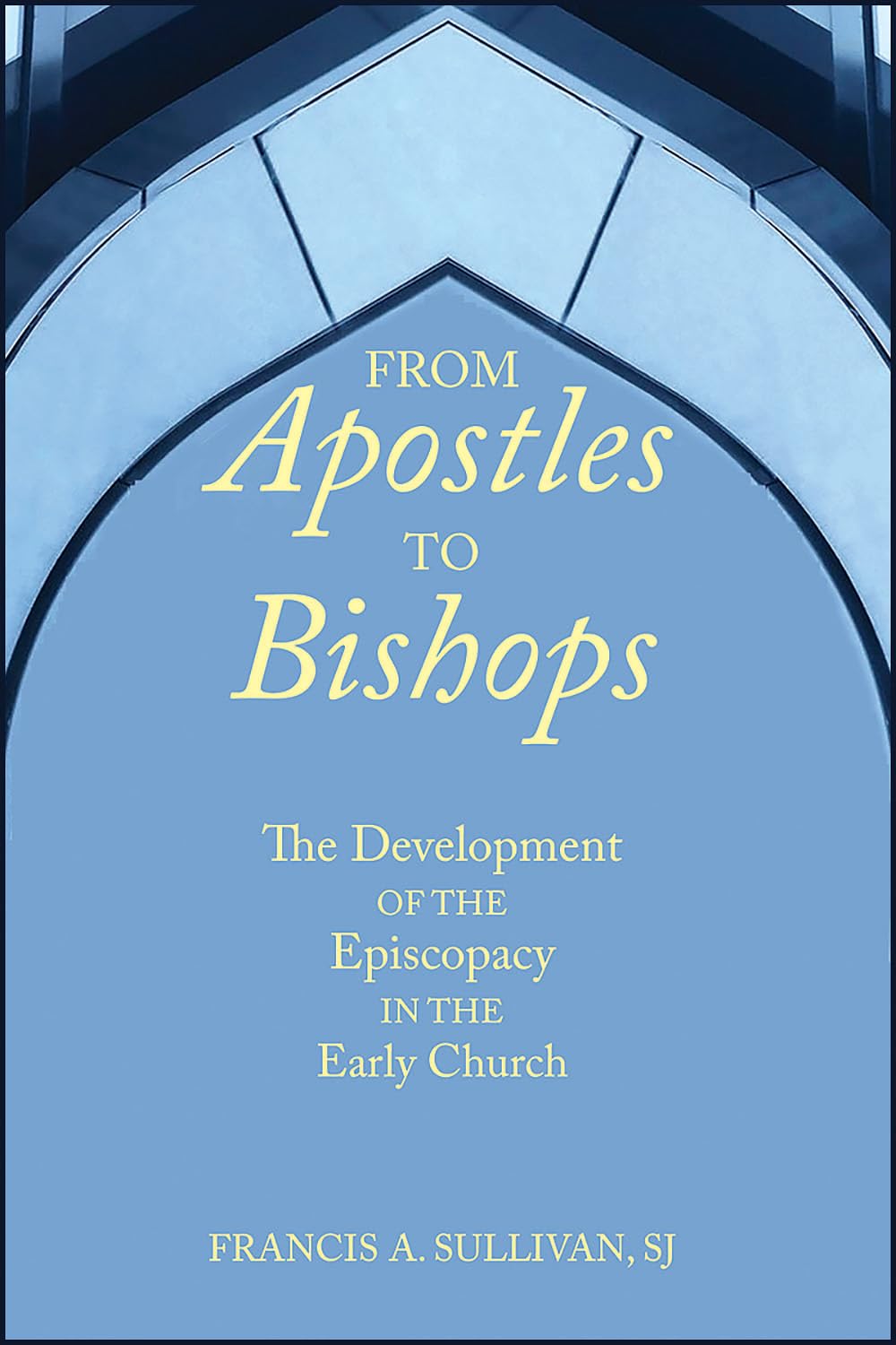 From Apostles to Bishops: The Development of the Episcopacy in the ...