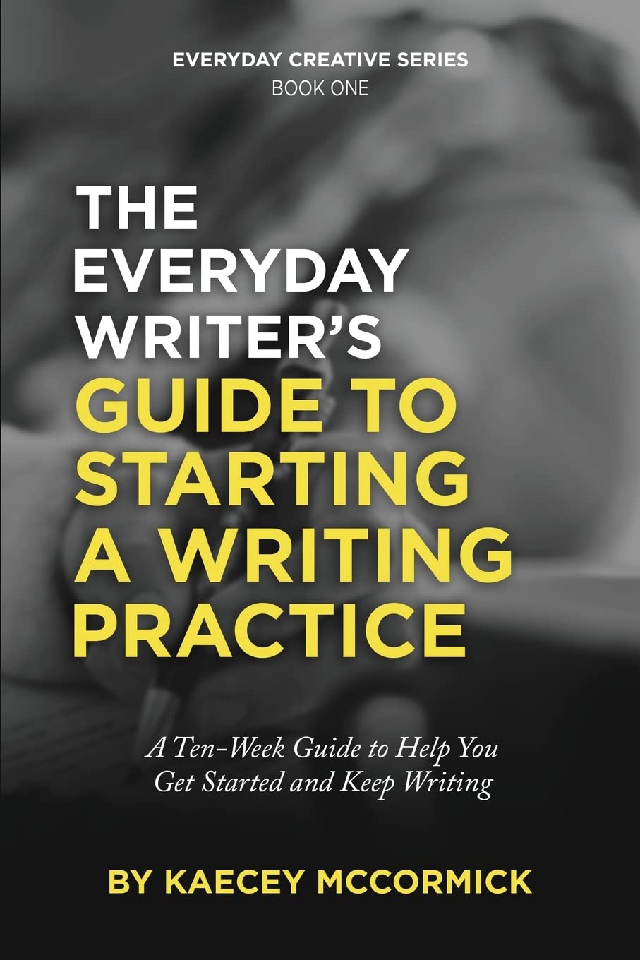 The Everyday Writer's Guide to Starting a Writing Practice: A Ten-Week ...