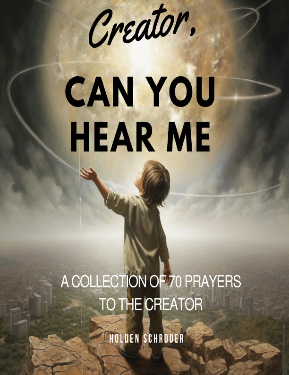 Creator Can You Hear Me: A Collection of 70 Prayers to the Creator ...
