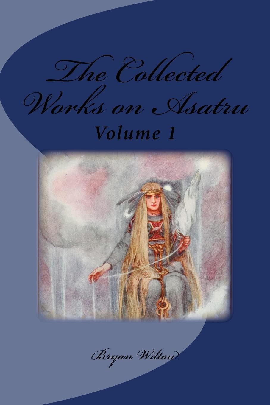 The Collected Works on Asatru (An Asatru Life): Wilton, Bryan ...