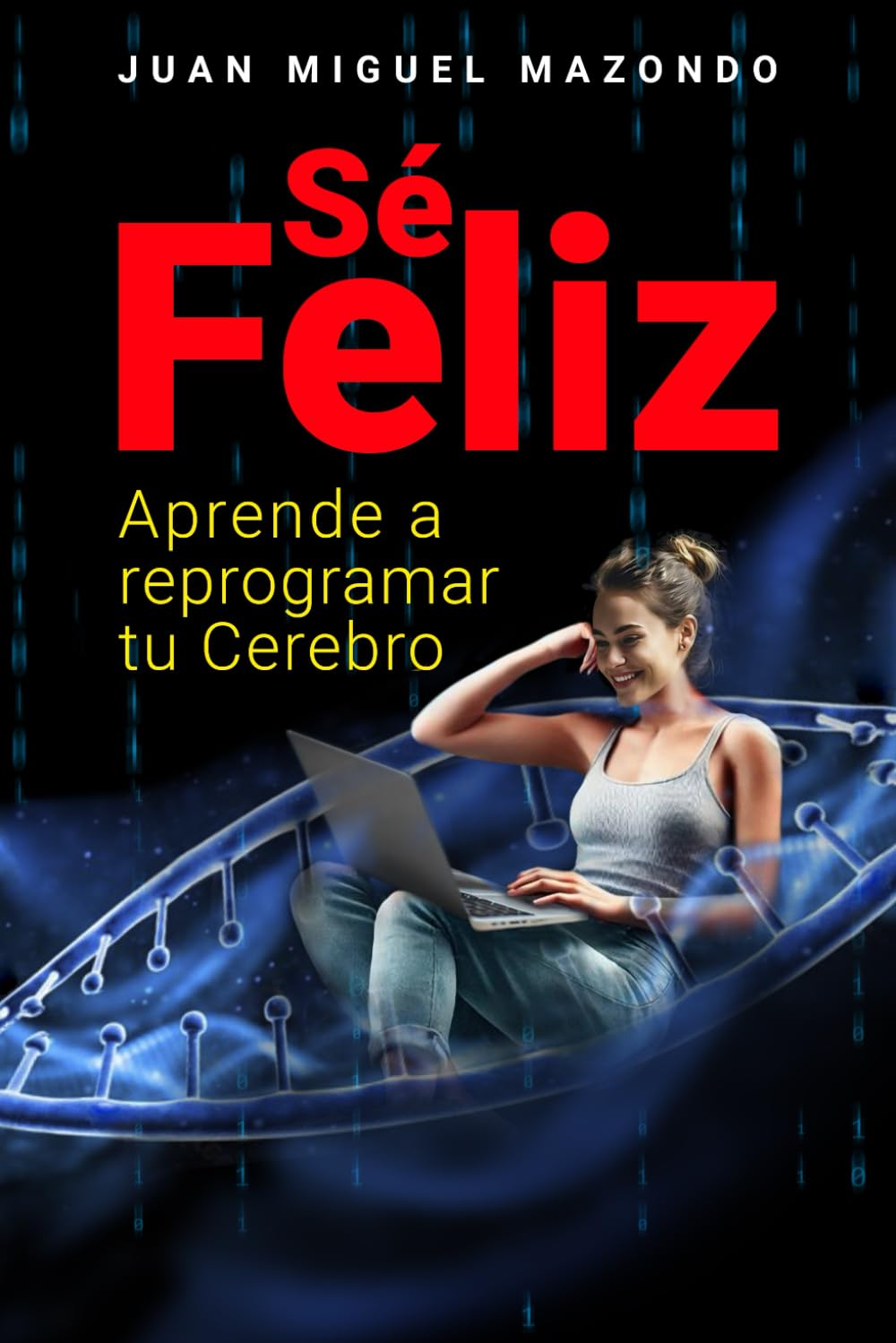 Sé Feliz: Aprende a programar tu cerebro (Spanish Edition): Mazondo ...