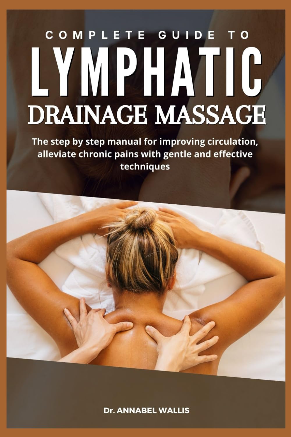 COMPLETE GUIDE TO LYMPHATIC DRAINAGE MASSAGE: The step by step manual for improving circulation ...