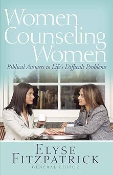 Women Counseling Women: Biblical Answers to Life's Difficult Problems ...