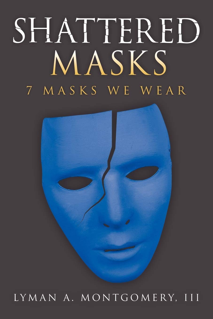 Shattered Masks: 7 Masks We Wear: Montgomery III, Lyman A ...