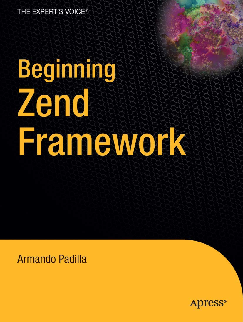 Beginning Zend Framework (Expert's Voice in Open Source): Padilla, Armando: 9781430218258 ...
