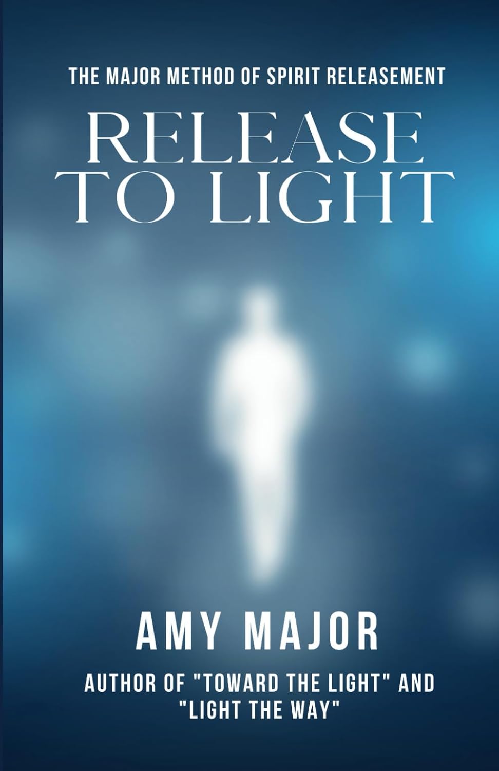 Release to Light: The Major Method of Spirit Releasement: Major, Amy ...