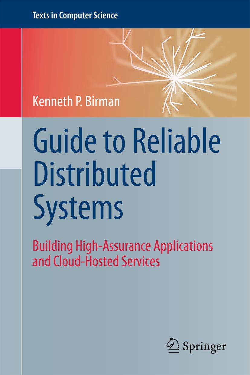 Guide to Reliable Distributed Systems: Building High-Assurance Applications and Cloud-Hosted ...