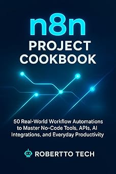 N8N PROJECT COOKBOOK: 50 REAL-WORLD WORKFLOW AUTOMATIONS TO MASTER NO-CODE TOOLS, APIS, AND ...