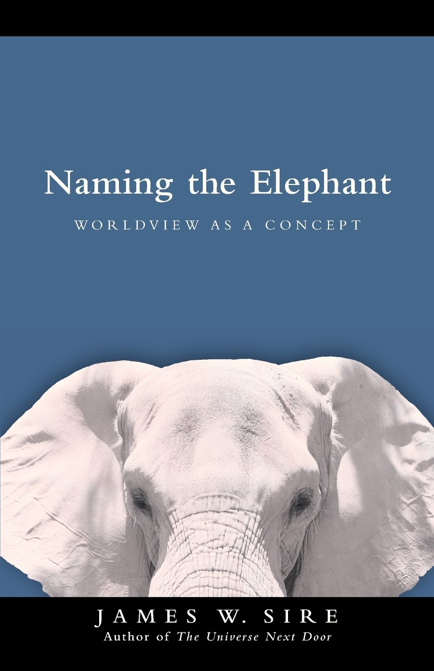 Naming the Elephant: Worldview as a Concept: Sire, James W ...