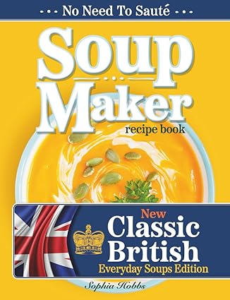 Soup Maker Recipe Book: Traditional, Easy to Follow, British, Homemade ...