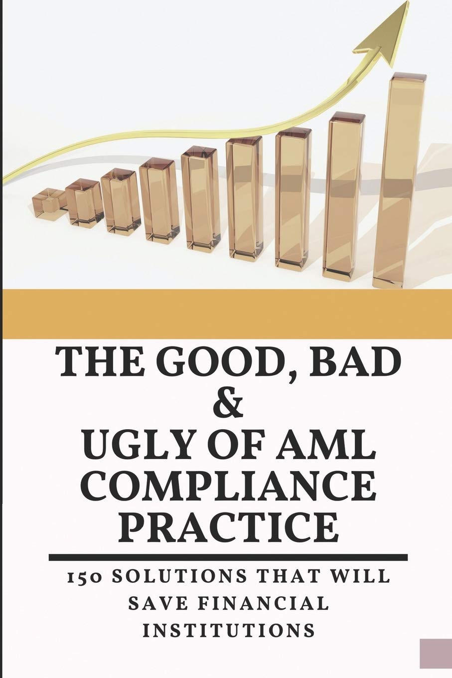 Buy The Good, Bad & Ugly Of AML Compliance Practice: 150 Solutions That ...