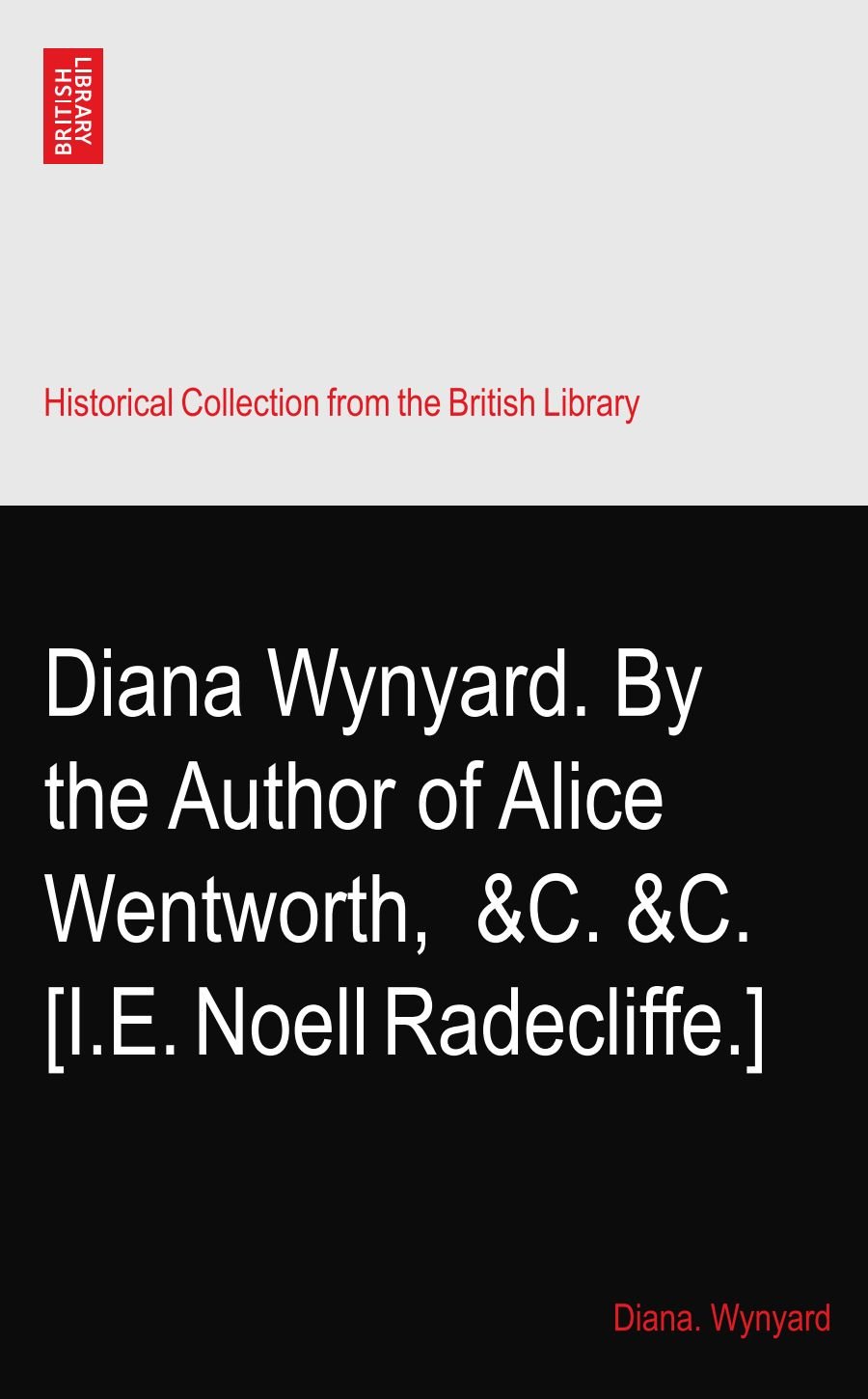 Diana Wynyard. By the Author of Alice Wentworth,? &C. &C. [I.E. Noell ...