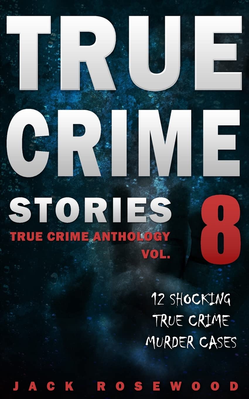 True Crime Stories Volume 8: 12 Shocking True Crime Murder Cases (True Crime Anthology ...