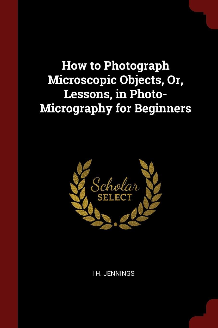 How to Photograph Microscopic Objects, Or, Lessons, in Photo ...