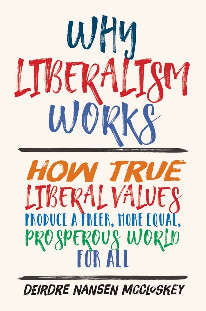Why Liberalism Works: How True Liberal Values Produce a Freer, More ...