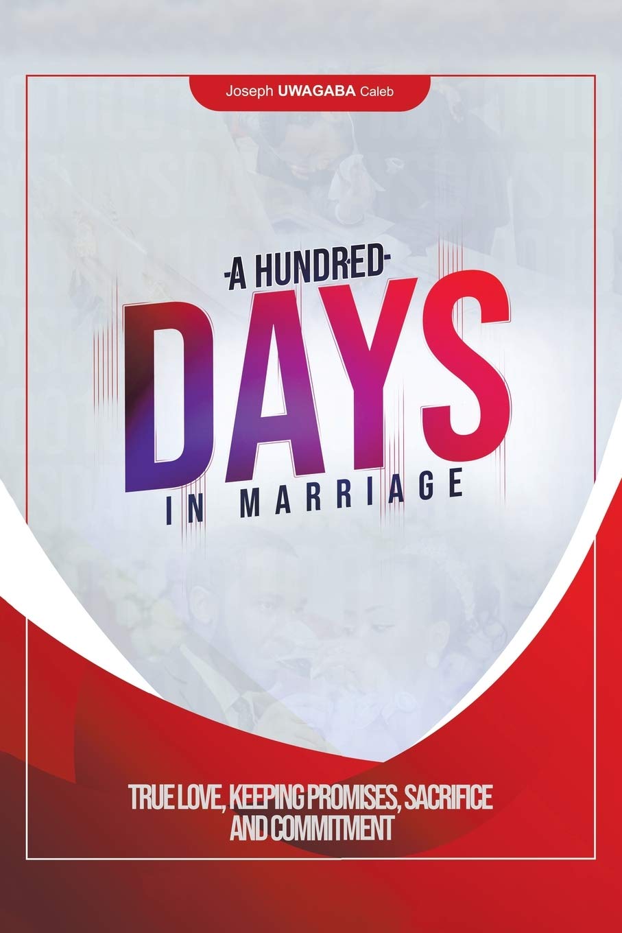 A Hundred Days in Marriage: True Love, Keeping Promises, Sacrifice and ...