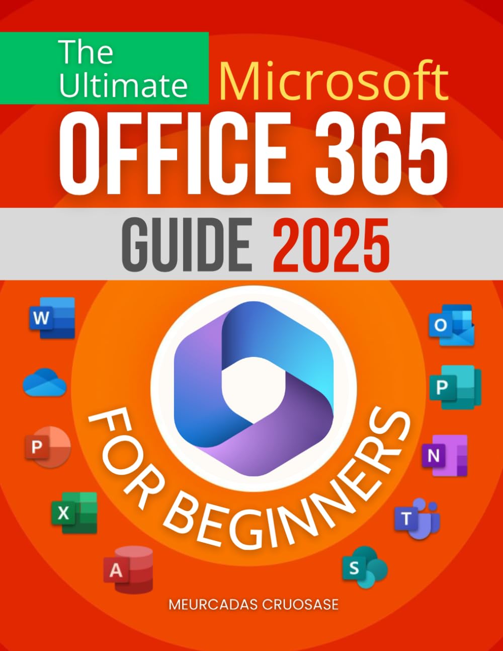 The Ultimate Microsoft Office 365 Guide 2025 for Beginners: Master Essential Tools for Modern ...