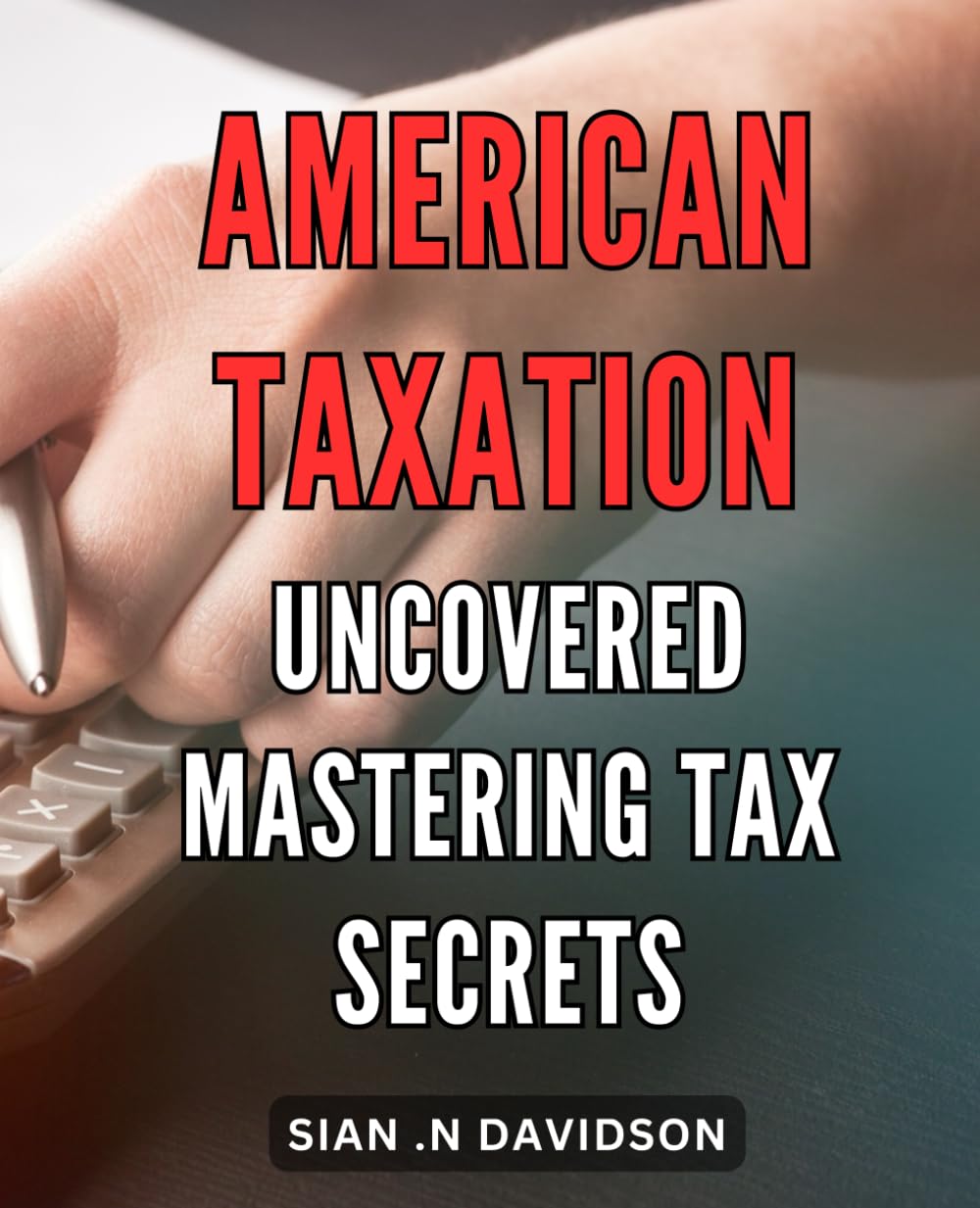 American Taxation Uncovered: Mastering Tax Secrets: American Taxation ...