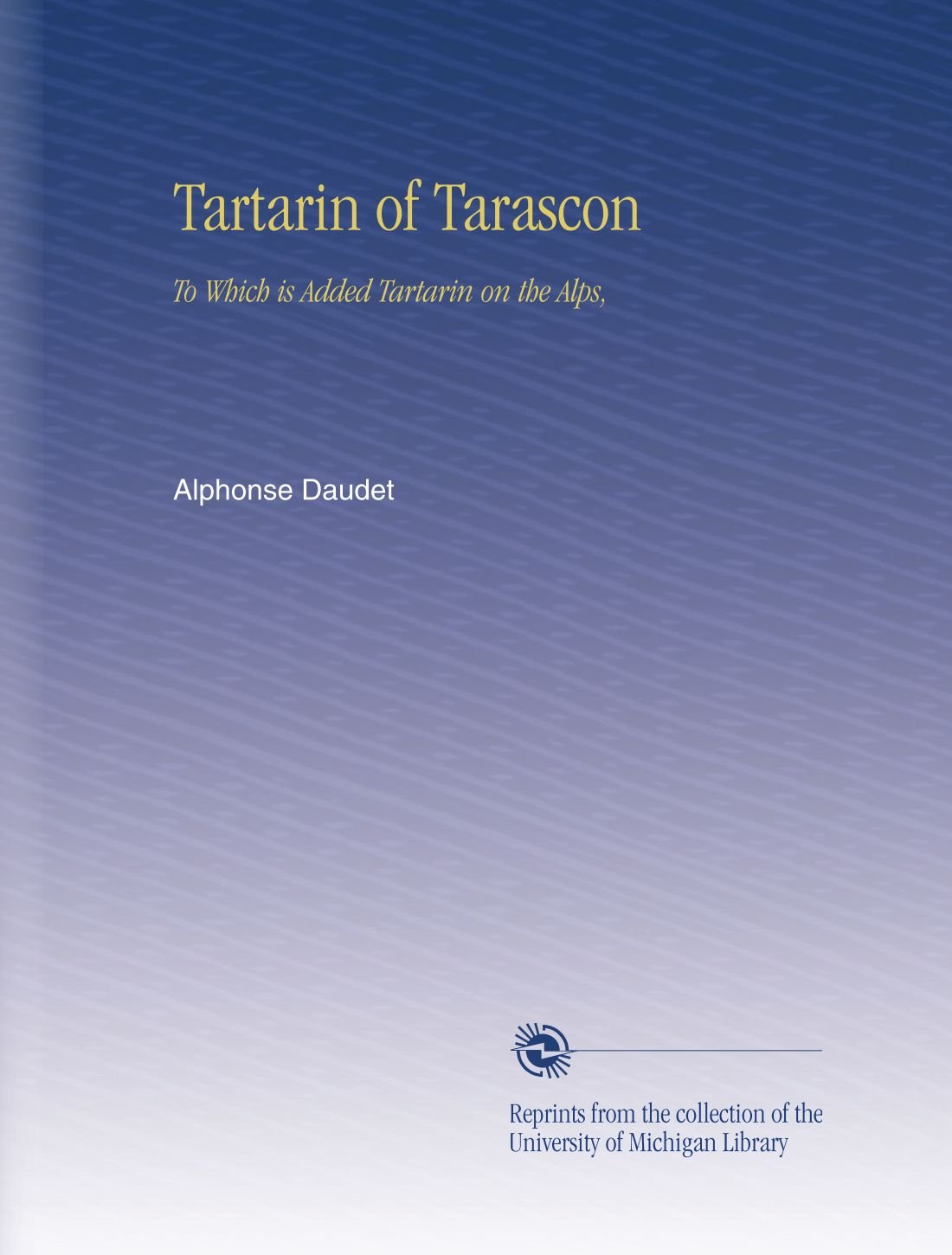 Tartarin of Tarascon: To Which is Added Tartarin on the Alps,: Daudet ...