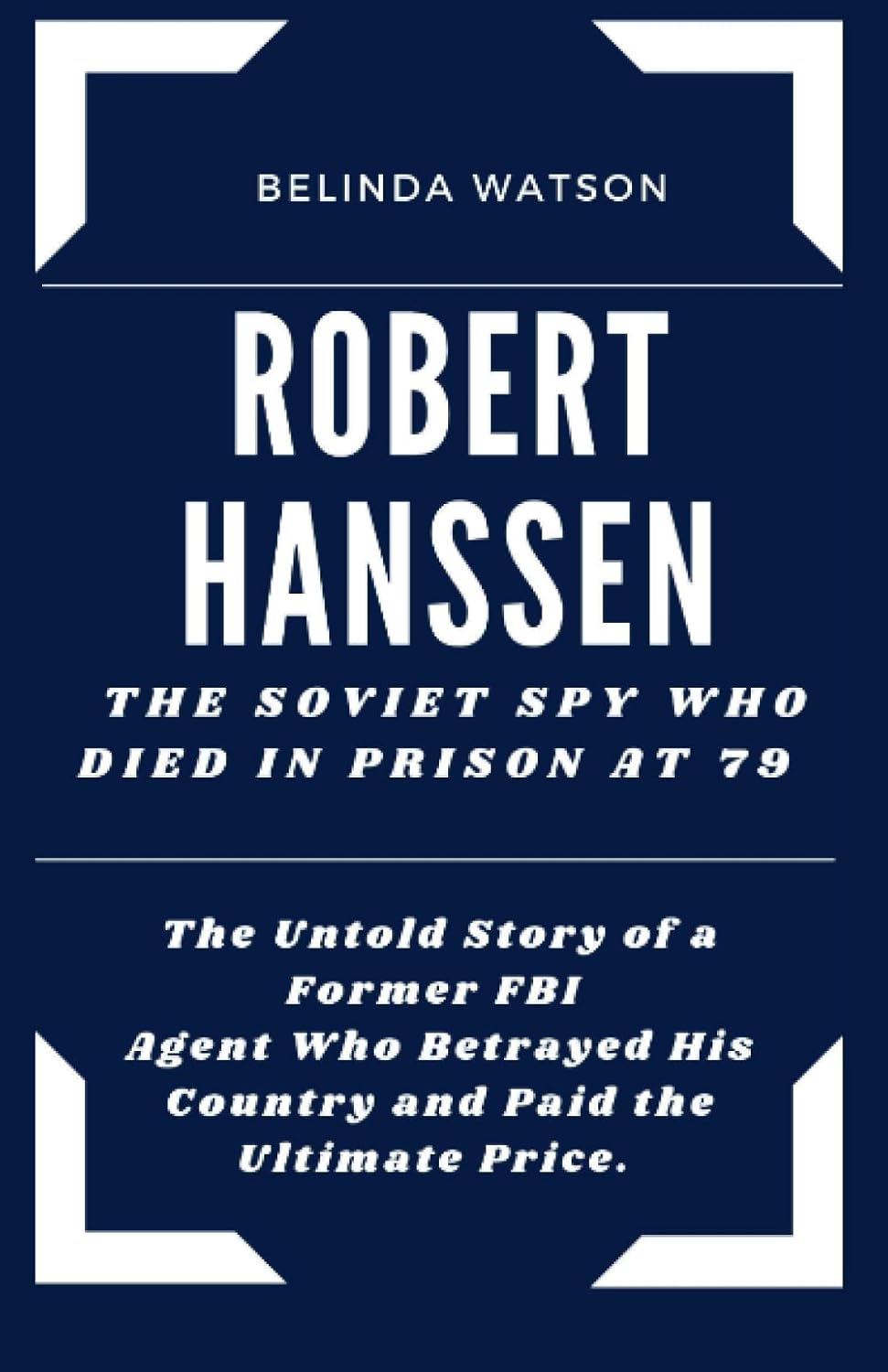 ROBERT HANSSEN: THE SOVIET SPY WHO DIED IN PRISON AT 79: The Untold ...