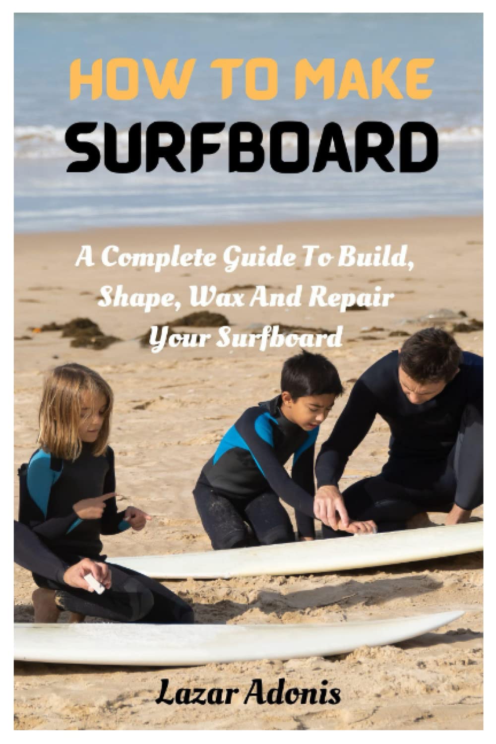 How To Make Surfboard: A Complete Guide To Build, Shape, Wax And Repair ...