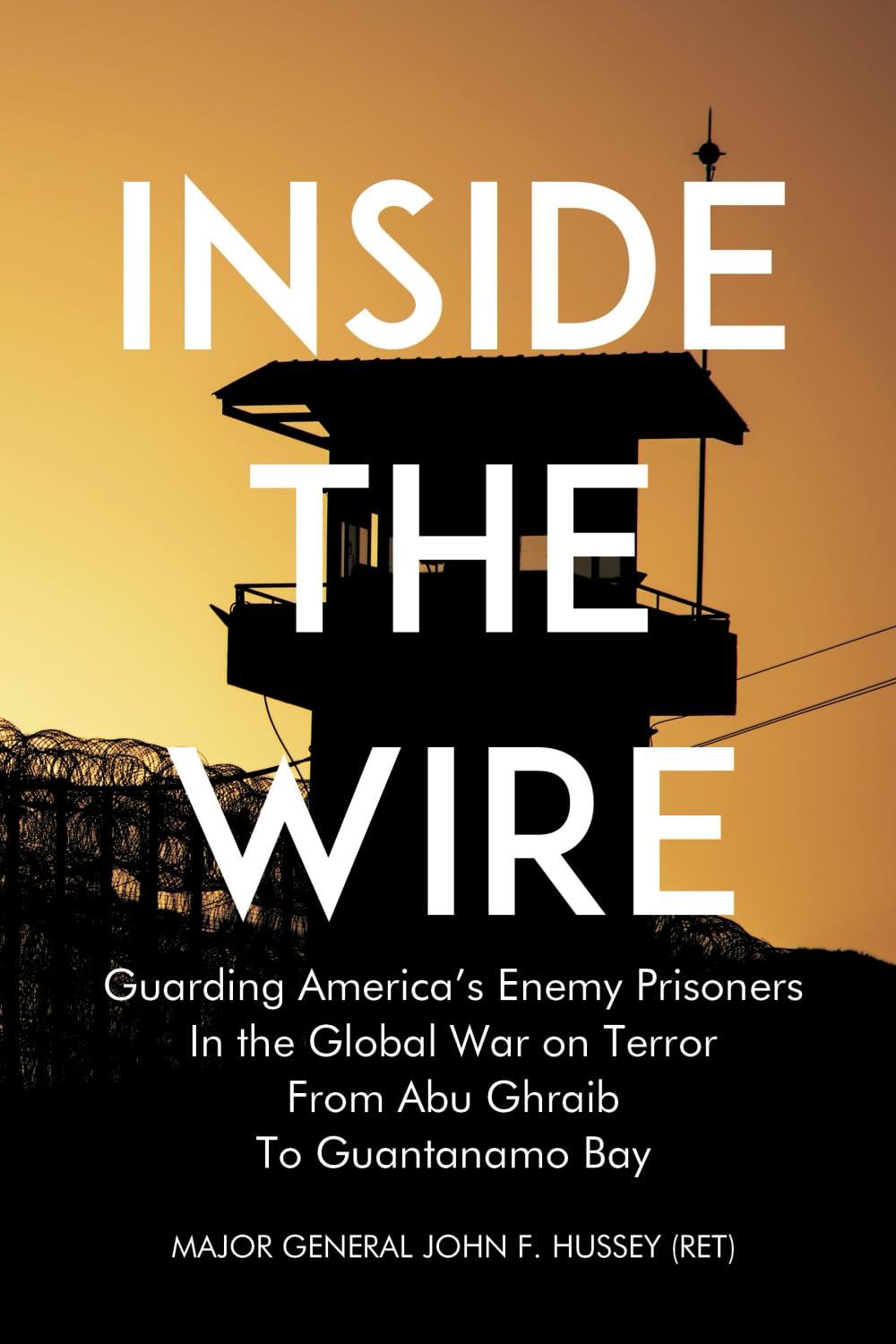 Inside the Wire: Guarding America’s Enemy Prisoners in the Global War ...