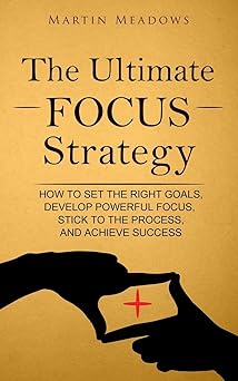 The Ultimate Focus Strategy: How to Set the Right Goals, Develop ...