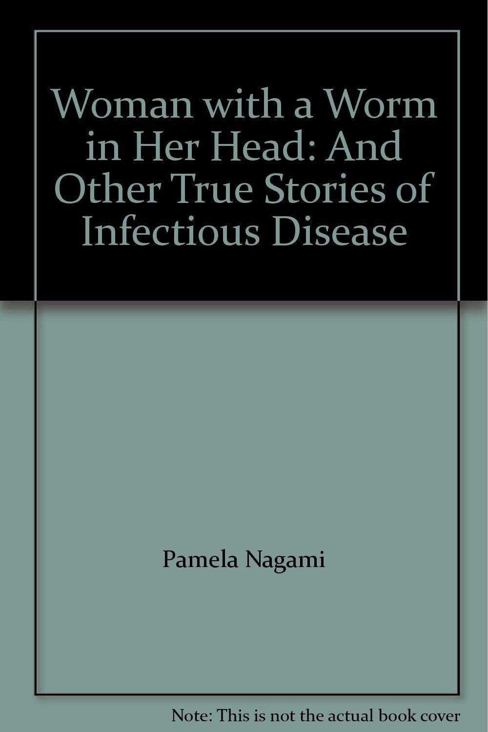 Woman with a Worm in Her Head: And Other True Stories of Infectious ...