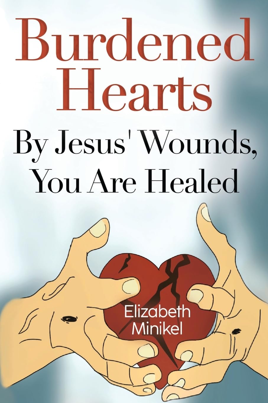Burdened Hearts By Jesus' Wounds, You are Healed: Minikel, Elizabeth ...