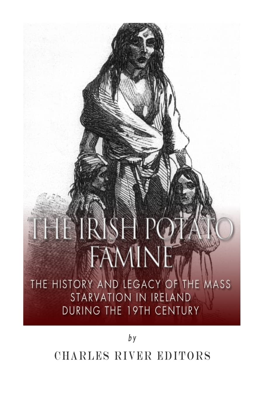 The Irish Potato Famine: The History and Legacy of the Mass Starvation ...