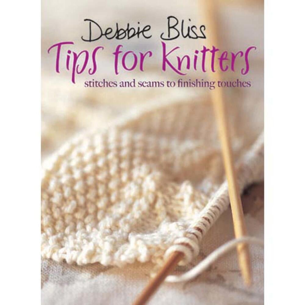 Debbie Bliss Tips for Knitters: Stitches and Seams to Finishing Touches ...