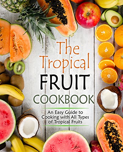 The Tropical Fruit Cookbook: An Easy Guide to Cooking All Types of ...