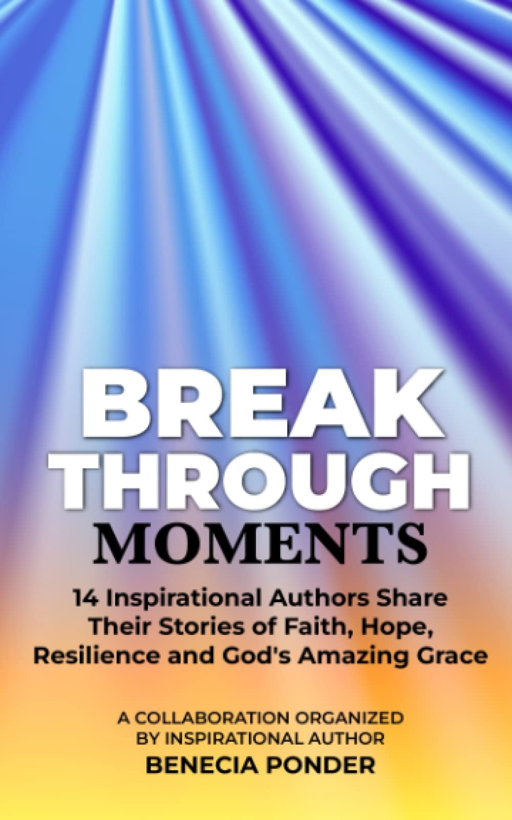 Breakthrough Moments: 14 Inspirational Authors Share Their Stories of Faith, Hope, Resilience ...
