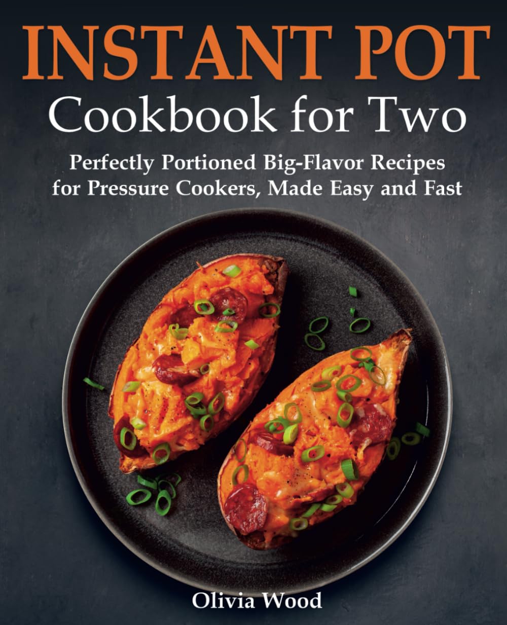 Instant Pot Cookbook for Two: Perfectly Portioned Big-Flavor Recipes ...