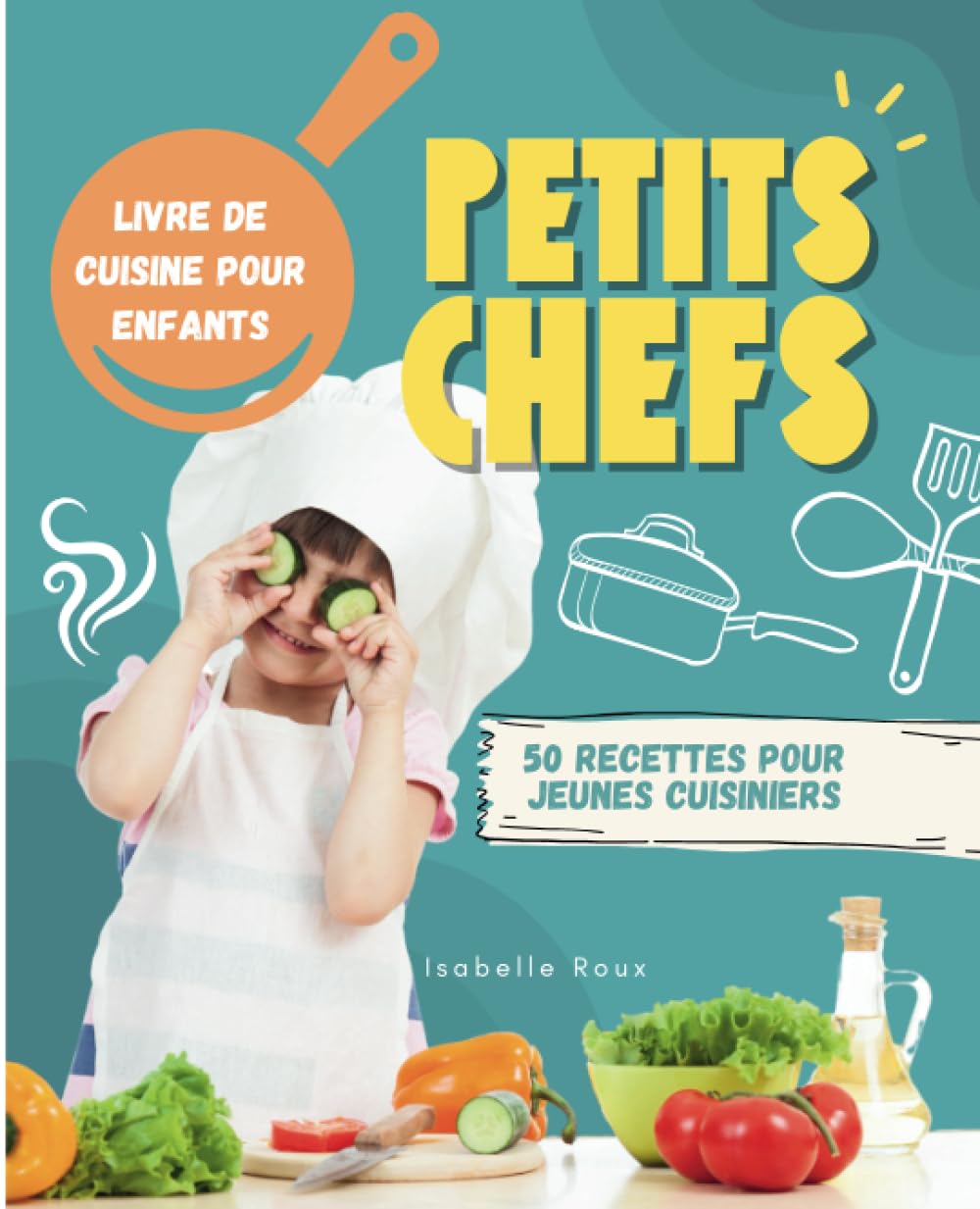 PETITS CHEFS: Livre de cuisine pour enfants dès 7 ans - 50 recettes ...