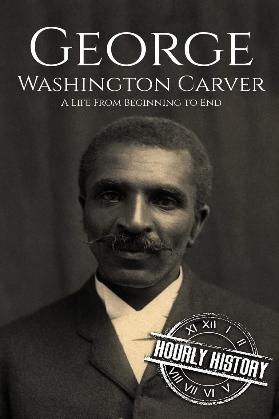 George Washington Carver: A Life From Beginning to End (Biographies of ...