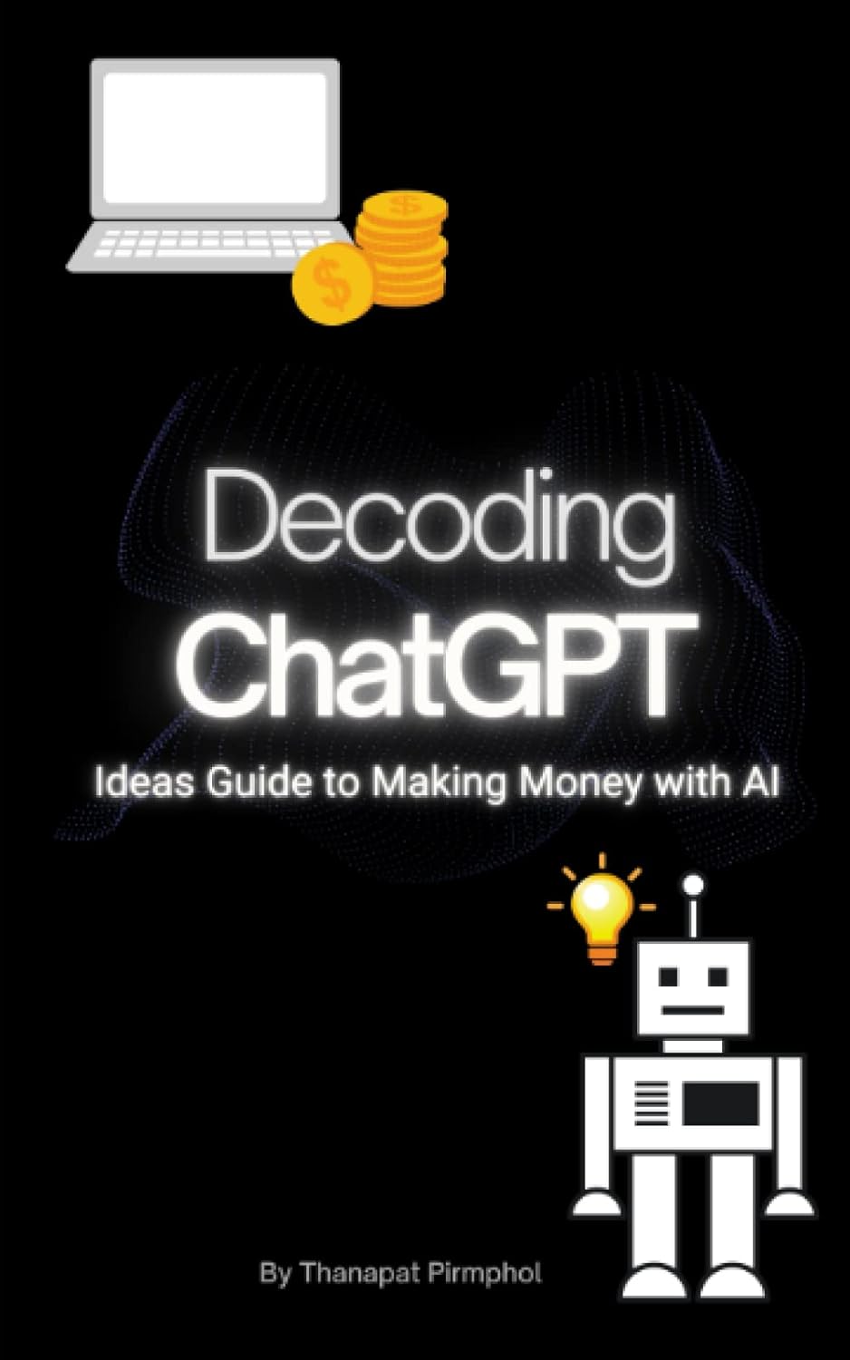 Decoding ChatGPT: Ideas Guide to Making Money with AI: Pirmphol, Thanapat: 9798374687613: Amazon ...