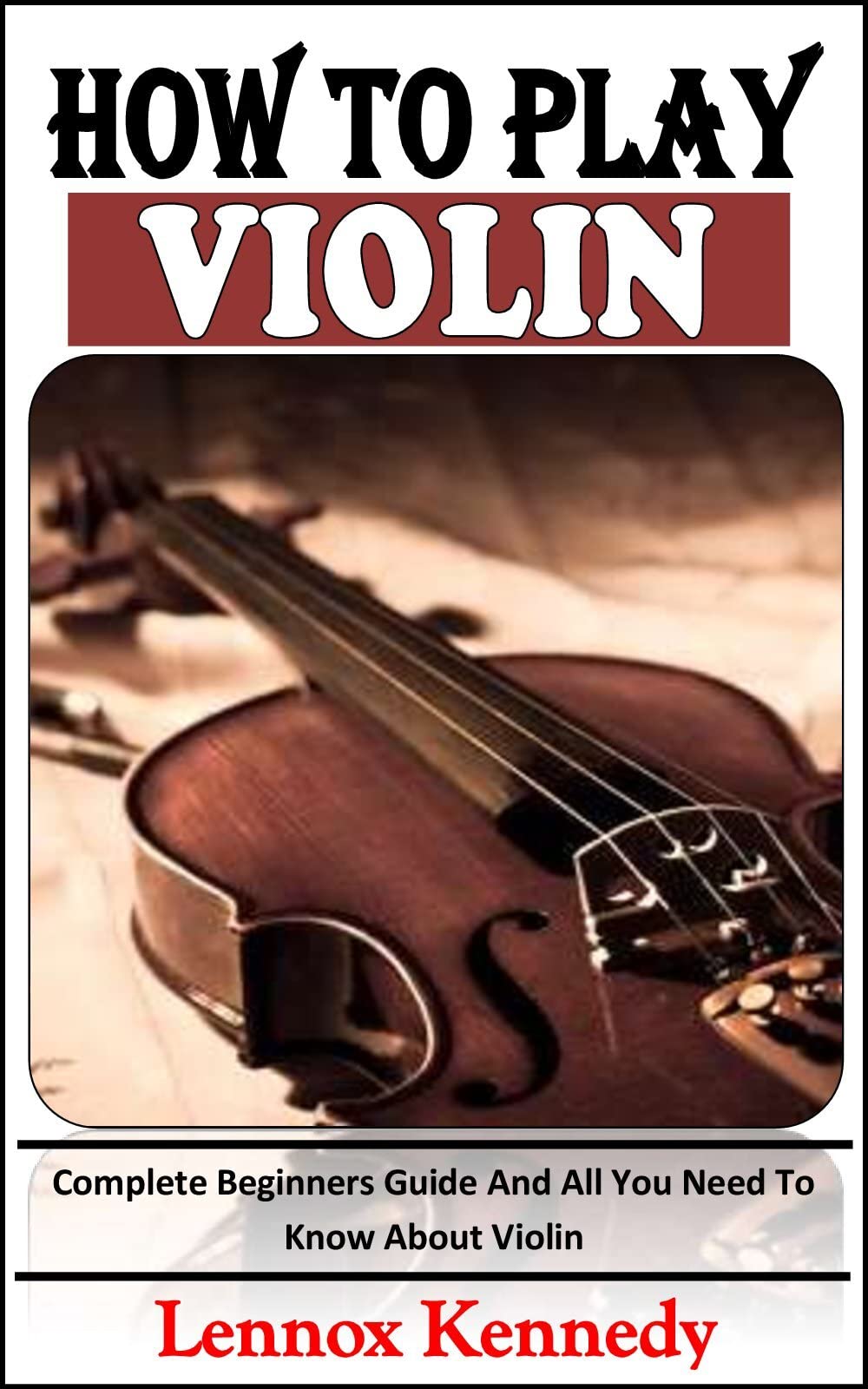 Buy HOW TO PLAY VIOLIN: Complete Beginners Guide And All You Need To ...
