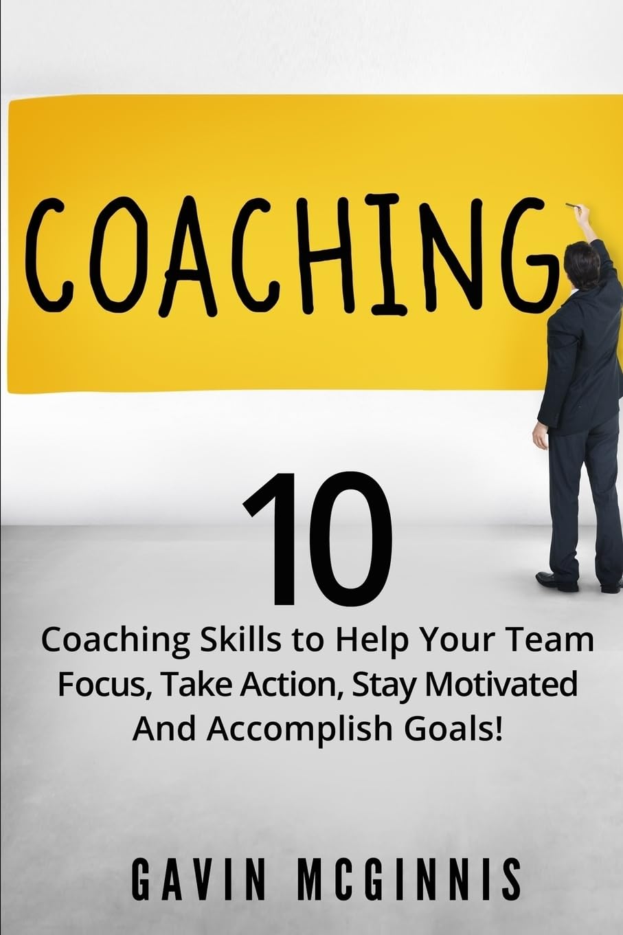 Coaching: 10 Coaching Skills to Help Your Team Focus, Take Action, Stay ...