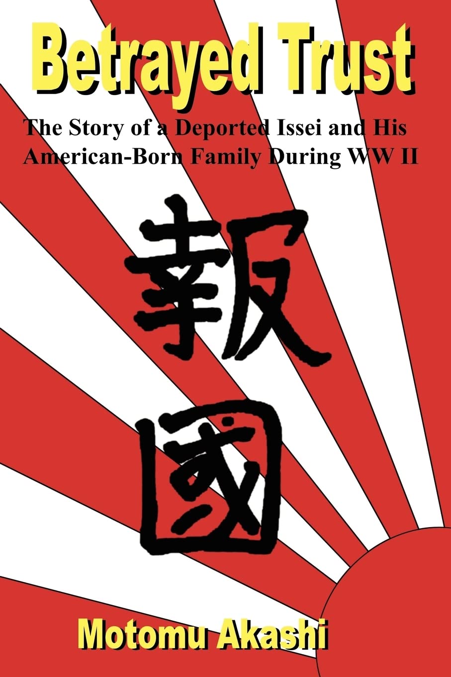 Betrayed Trust: The Story of a Deported Issei and His American-Born ...