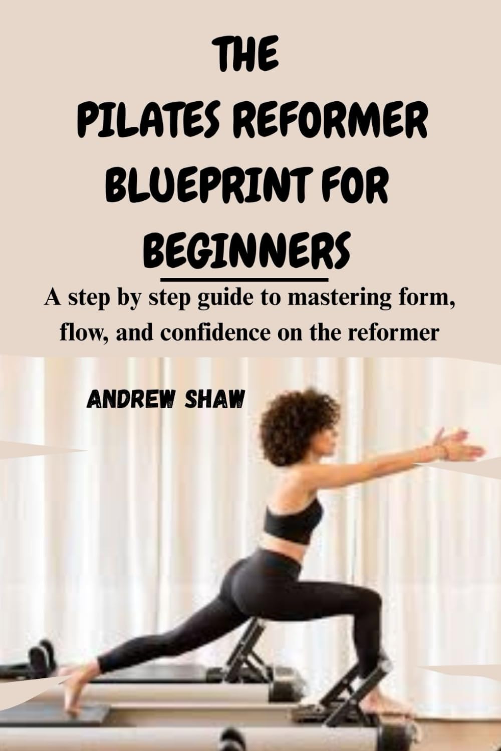 THE PILATES REFORMER BLUEPRINT FOR BEGINNERS: A step by step guide to ...