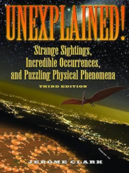 Unexplained!: Strange Sightings, Incredible Occurrences, and Puzzling Physical Phenomena (The ...